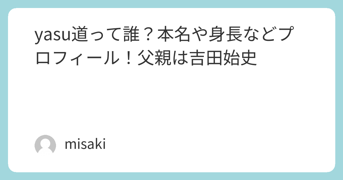 yasu道って誰？本名や身長などプロフィール！父親は吉田始史 | クリエイターフォーカス
